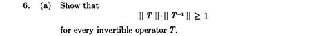 solved 6 a show that ∥t∥⋅∥∥t−1∥∥≥1 for every invertible