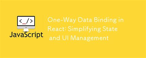react 中的單向資料綁定：簡化狀態和 ui 管理 js教程 php中文網