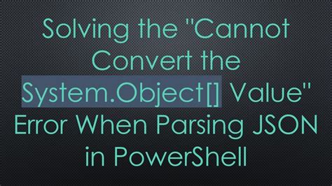 Solving The Cannot Convert The Systemobject Value Error When Parsing Json In Powershell