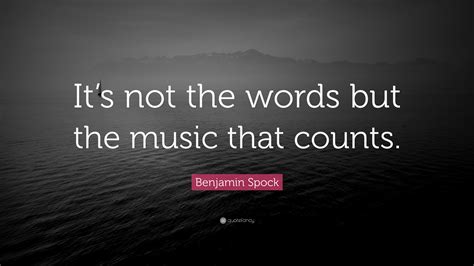 Benjamin Spock Quote Its Not The Words But The Music That Counts