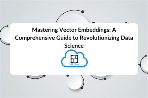 mastering vector embeddings a comprehensive guide to revolutionizing