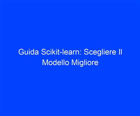 Guida Scikit Learn Scegliere Il Modello Migliore Riccardo De Bernardinis