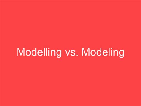 Modelling Vs Modeling Whats The Difference Main Difference