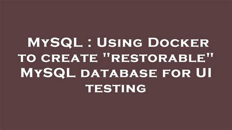Mysql Using Docker To Create Restorable Mysql Database For Ui Testing Youtube