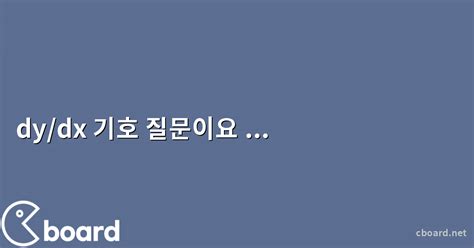 Dy Dx 기호 질문이요 수학을 지금까지 아무런 생각없이 풀어왔고 실력의 한계를