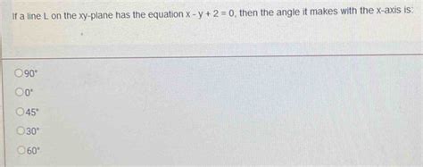 If A Line L On The Xy Plane Has The Equation X Y 2 0 Then The Angle