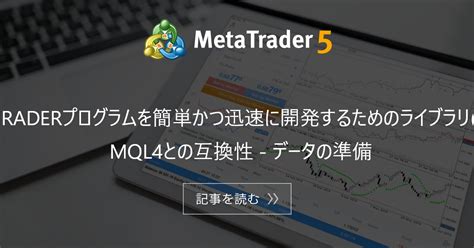 Metatraderプログラムを簡単かつ迅速に開発するためのライブラリ第9部 Mql4との互換性 データの準備 Mql5記事