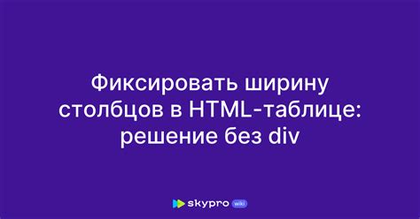 Фиксировать ширину столбцов в html таблице решение без div