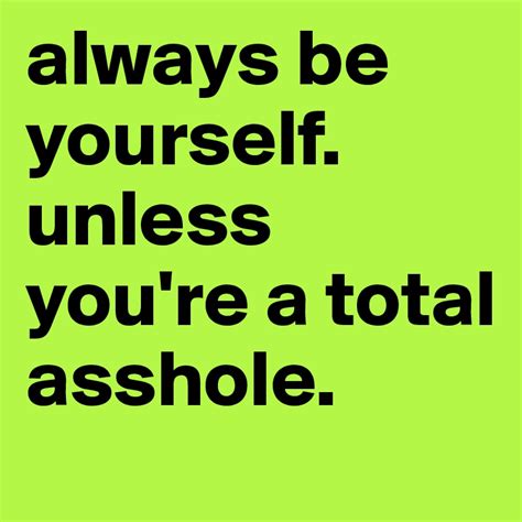 Always Be Yourself Unless Youre A Total Asshole Post By Fando On