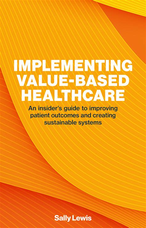 Implementing Value Based Healthcare An Insiders Guide To Improving Patient Outcomes And