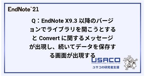 Q：endnote X93 以降のバージョンでライブラリを開こうとすると Convert に関するメッセージが出現し、続いてデータを保存する画面が出現する Endnote（文献管理、論文作成）