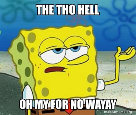 The Tho Hell Oh My For No Wayay Tough Spongebob Meme Generator