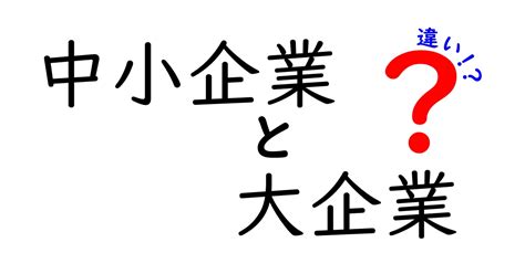 中小企業と大企業の違いを徹底解説！あなたに合った働き方はどっち？