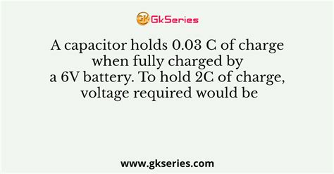 A Capacitor Holds 0 03 C Of Charge When Fully Charged By A 6v Battery