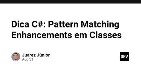 Dica C Pattern Matching Enhancements Em Classes Dev Community