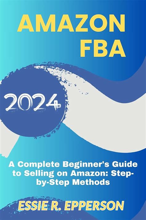 Amazon FBA 2024: A Complete Beginner's Guide to Selling on Amazon: Step-by-Step Methods eBook ...