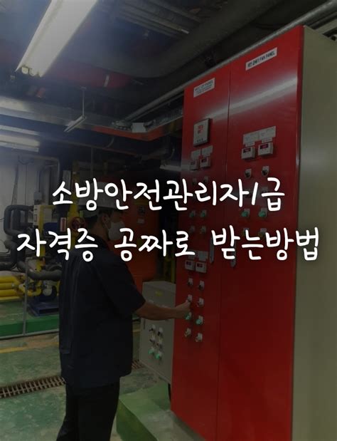 [소방안전관리자1급 자격증 취득하기] 소방설비기사 산업기사 자격증으로 소방안전관리자1급 공짜로 취득하자 소방안전관리자1급 취득방법 절차 소방설비기사 취득방법