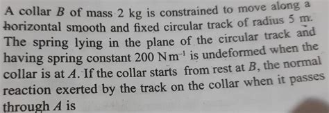[answered] a collar b of mass 2 kg is constrained to move along a kunduz