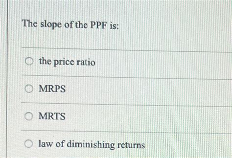 Solved The Slope Of The Ppf Isthe Price Ratiomrpsmrtslaw Of