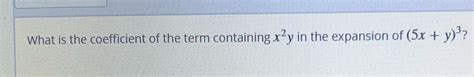 Solved What Is The Coefficient Of The Term Containing X Y In The Expansion Course Hero