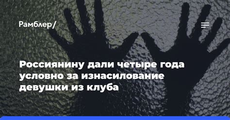 Россиянину дали четыре года условно за изнасилование девушки из клуба Рамблер новости