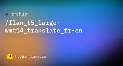lorahub flan t5 large wmt14 translate fr en · hugging face