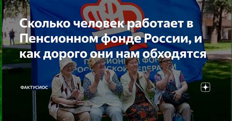 Сколько человек работает в Пенсионном фонде России и как дорого они нам обходятся Фактусиос