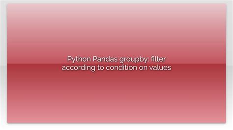 Python Pandas Groupby Filter According To Condition On Values YouTube