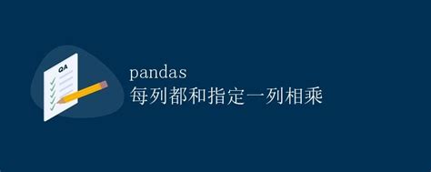 Pandas 每列都和指定一列相乘极客笔记