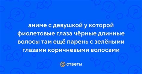 Ответы аниме с девушкой у которой фиолетовые глаза чёрные длинные волосы там ещё парень