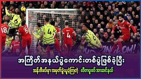 အကြိတ်အနယ် ပွဲကောင်း ၁ ပွဲဖြစ်ခဲ့ပြီး အန်ဖီးလ်မှာ အမှတ်ခွဲယူခဲ့ကြတဲ့ လီဗာပူးလ် အာဆင်နယ် Youtube