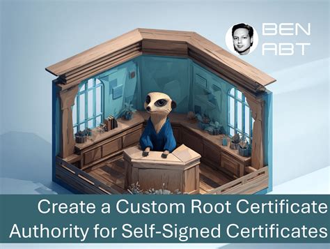 Create A Custom Root Certificate Authority For Self Signed Certificates Ben Abt