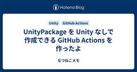 unitypackage を unity なしで作成できる github actions を作ったよ なつねこメモ