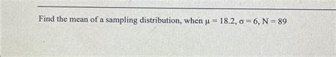 Solved Find the mean of a sampling distribution when μ Chegg