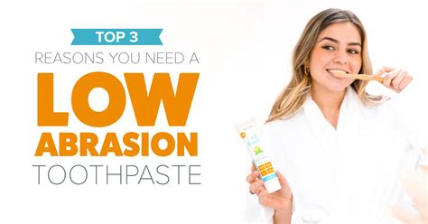 Top 3 Reasons You Need A Low Abrasion Toothpaste