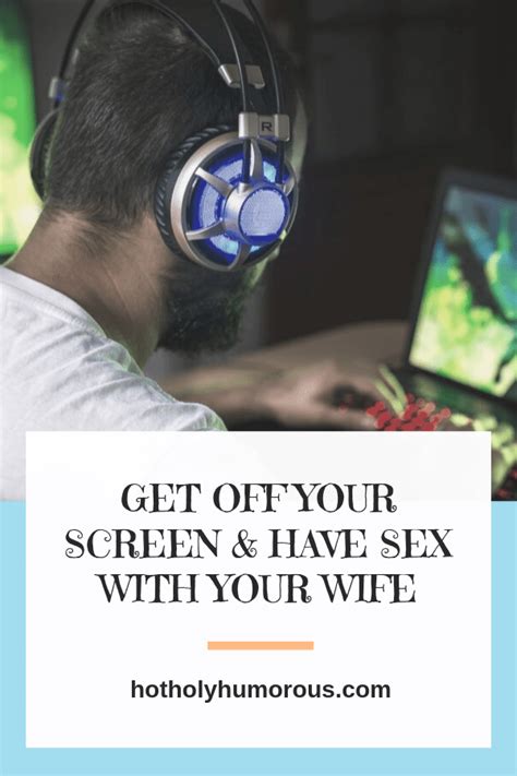 Get Off Your Screen And Have Sex With Your Wife Hot Holy And Humorous