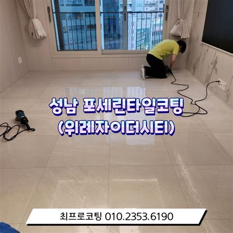 위례자이더시티 포세린타일 청소 코팅 완전히 만족하고 이제 안심입니다 네이버 블로그
