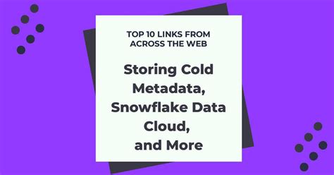 Storing Cold Metadata Snowflake Data Cloud And More Top 10 Links