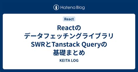 reactのデータフェッチングライブラリ swrとtanstack queryの基礎まとめ keita log