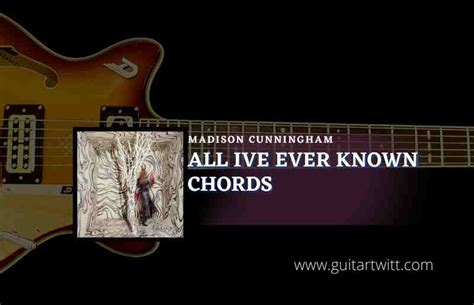All Ive Ever Known Chords By Madison Cunningham Guitartwitt