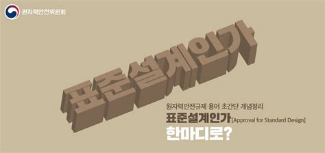 대한민국 원자력안전위원회 표준설계인가한마디로 알쏭달쏭 원자력 안전규제 용어 초간단 개념정리로