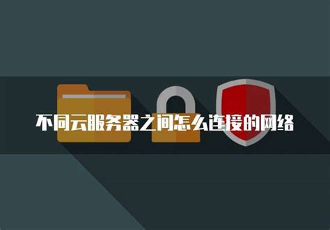 不同云服务器之间怎么连接的网络 阿里云代理商 不同云服务器之间怎么连接的网络 阿里云代理商
