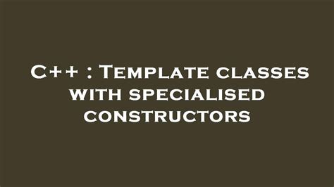 C Template Classes With Specialised Constructors Youtube