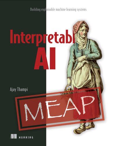 Interpretable Ai Building Explainable Machine Learning Systems Meap V02 Ajay Thampi Ebook