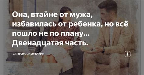 Она втайне от мужа избавилась от ребенка но всё пошло не по плану Двенадцатая часть