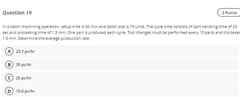 Solved Question 19 2 Points In A Batch Machining Operation