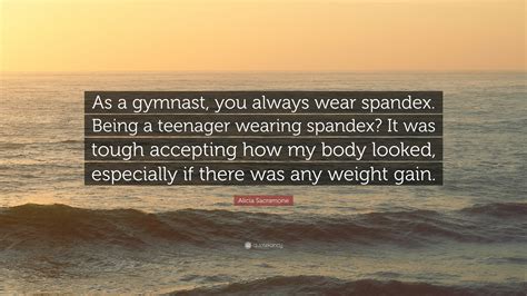 Alicia Sacramone Quote As A Gymnast You Always Wear Spandex Being A