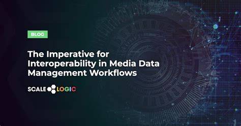 The Imperative For Interoperability In Media Data Management Workflows Scale Logic