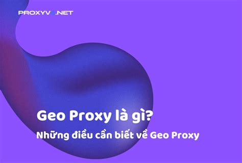 Geo Proxy Là Gì Những điều Cần Biết Về Geo Proxy