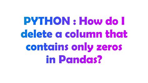 PYTHON How Do I Delete A Column That Contains Only Zeros In Pandas YouTube